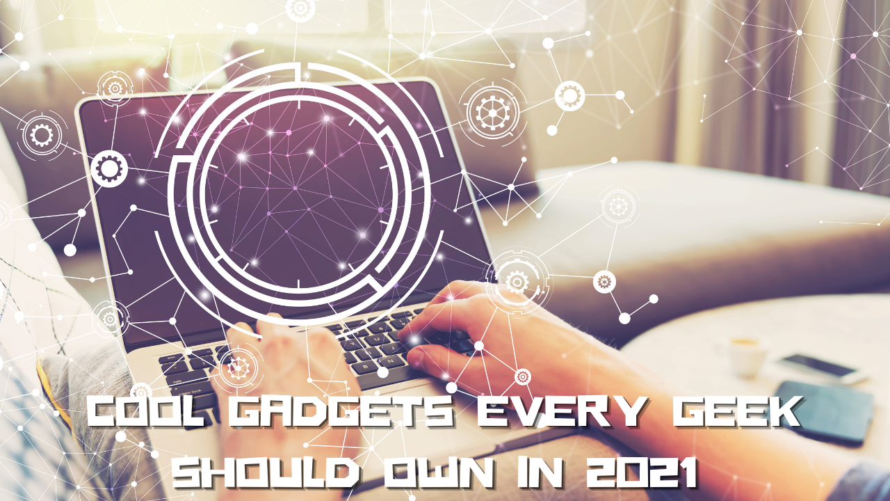 Cool Gadgets Every Geek Should Own in 2021 - The Geek Lyfe