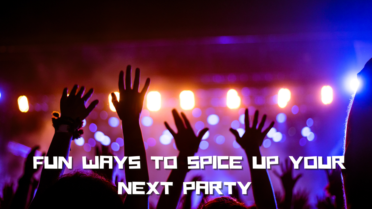 Fun Ways To Spice Up Your Next Party - The Geek Lyfe