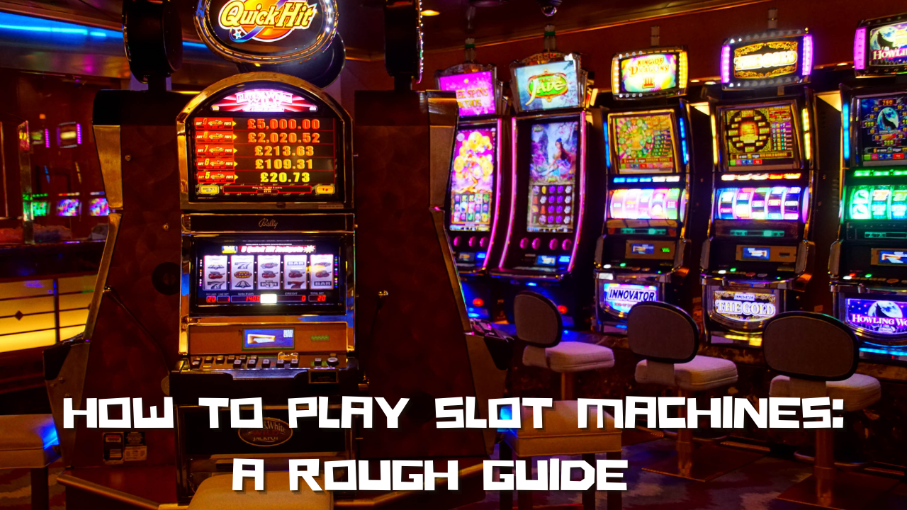 How To Play Slot Machines: A Rough Guide - The Geek Lyfe