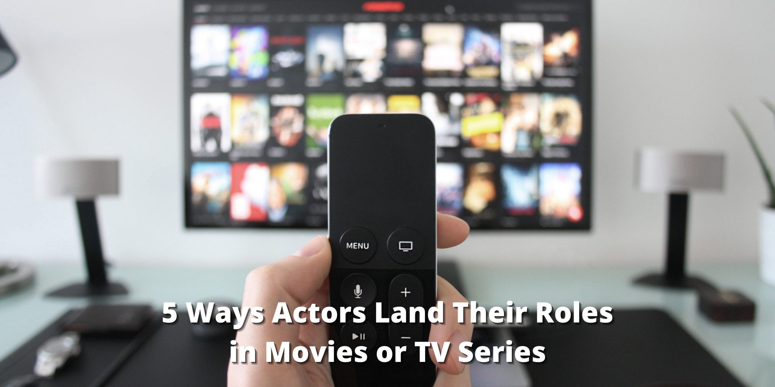 5 Ways Actors Land Their Roles in Movies or TV Series - The Geek Lyfe